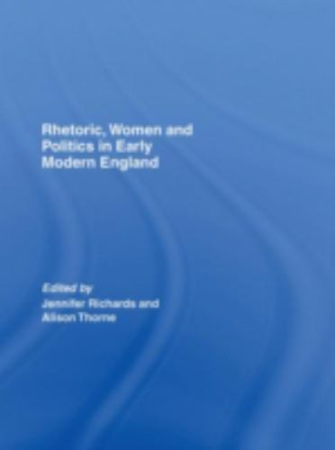 Rhetoric, Women and Politics in Early Modern England by Alison Thorne ...