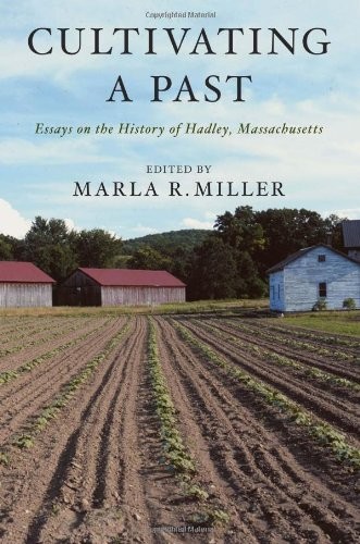 CULTIVATING A PAST: ESSAYS ON THE HISTORY OF HADLEY, By Marla R. Miller ...