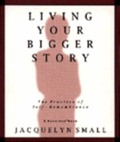 Living Your Bigger Story: The Practice of Self-Remembrance by Small ...