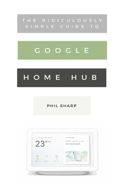 The Ridiculously Simple Guide to Google Home Hub von Phil Sharp (2018 ...
