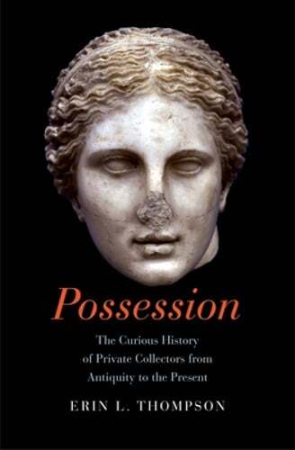 Possession: The Curious History of Private Collectors from Antiquity to ...