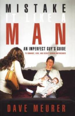 Mistake It Like a Man: An Imperfect Guys Guide to Romance, Kids, and ...