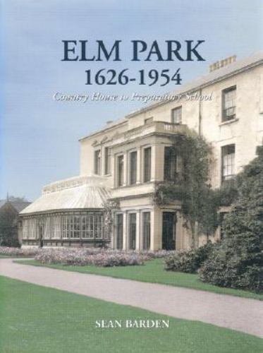 Elm Park 1626-1954 : Country House to Preparatory School by Sean Barden ...