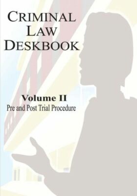 Criminal Law Deskbook: Volume Ii - Pre And Post Trial Procedure ...