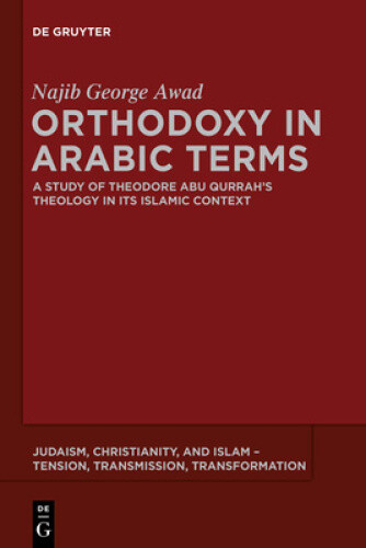 Orthodoxy in Arabic Terms: A Study of Theodore Abu Qurrah’s Theology in ...