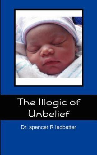 Illogic of Unbelief by spencer ledbetter (2009, Trade Paperback) for ...