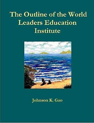 The Outline of the World Leaders Education Institute by Johnson K. Gao ...