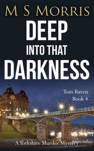 Deep into that Darkness: A Yorkshire Murder Mystery (DCI Tom Raven ...