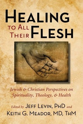 HEALING TO ALL THEIR FLESH: JEWISH AND CHRISTIAN By Jeff Levin & Keith ...