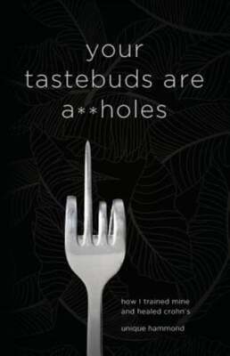 Your Tastebuds Are A**holes: How I Trained Mine and Healed Crohn's by ...