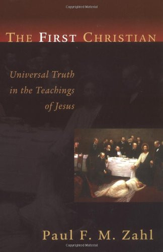 THE FIRST CHRISTIAN: UNIVERSAL TRUTH IN THE TEACHINGS OF By Paul F. M ...