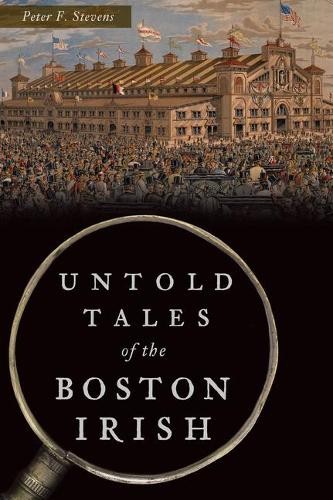Peter F Stevens Untold Tales of the Boston Irish (Paperback) Hidden ...