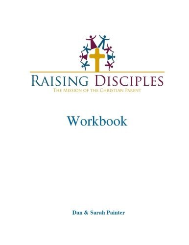 RAISING DISCIPLES WORKBOOK: THE MISSION OF THE CHRISTIAN By Dan & Sarah ...
