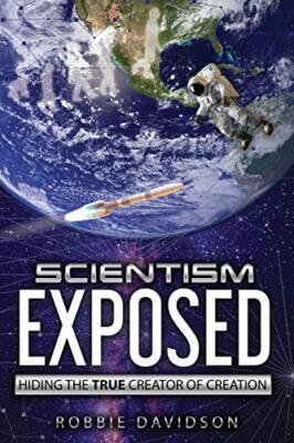 Scientism Exposed: Hiding the True Creator of Creation By Robbie ...