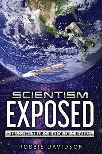 Scientism Exposed: Hiding the True Creator of Creation By Robbie ...