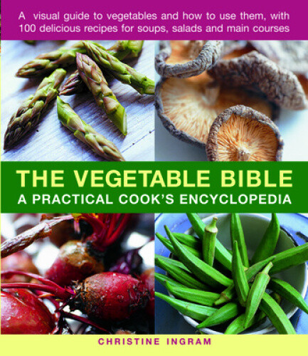 The Vegetable Bible: A practical cook's encyclopedia; a visual guide to ...