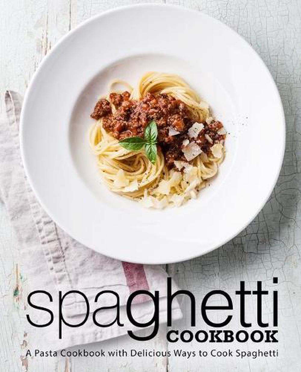 Spaghetti Cookbook: A Pasta Cookbook with Delicious Ways to Cook ...