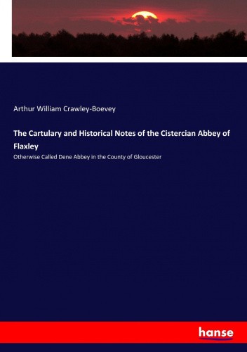 The Cartulary and Historical Notes of the Cistercian Abbey of Flaxley ...