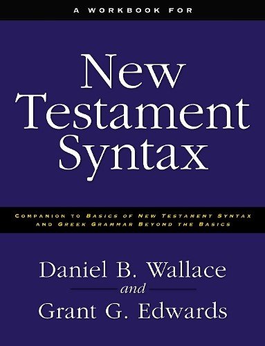 Daniel B. Wallace Grant Edwards A Workbook for New Testament Syntax ...