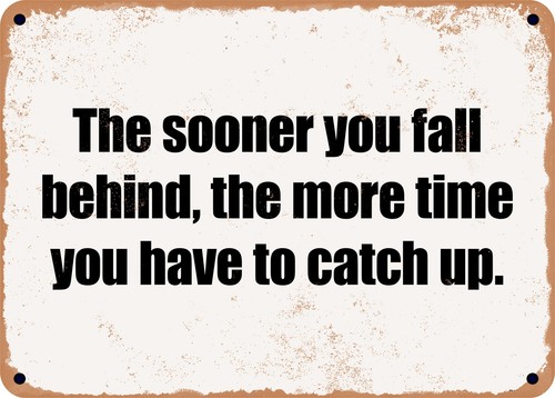 METAL SIGN - The sooner you fall behind, the more time you have to ...
