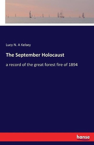 The September Holocaust: a record of the great forest fire of 1894 by ...