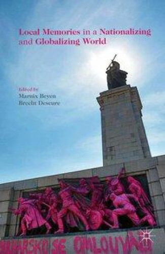Local Memories in a Nationalizing and Globalizing World by Marnix Beyen ...
