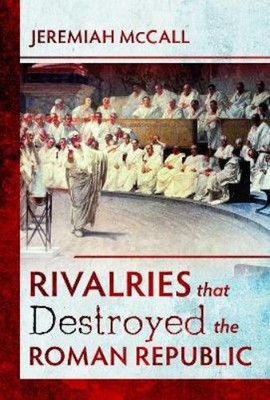 Jeremiah McCall Rivalries that Destroyed the Roman Republic (Hardback ...