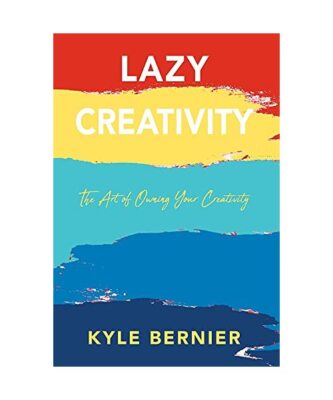 Lazy Creativity: The Art of Owning Your Creativity, Kyle Bernier | eBay
