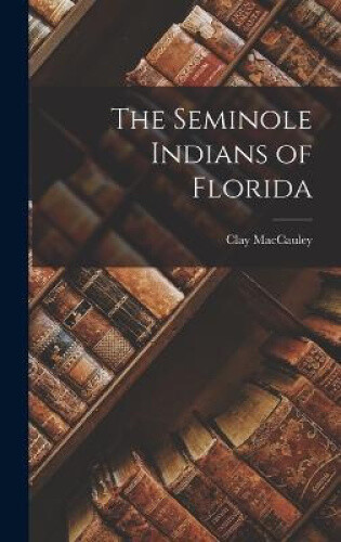 The Seminole Indians of Florida by Maccauley, Clay | eBay
