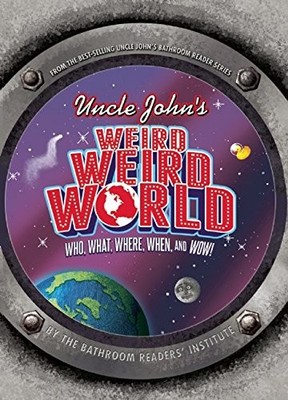 Uncle John's Weird, Weird World: Who, What, Where, When, and Wow ...