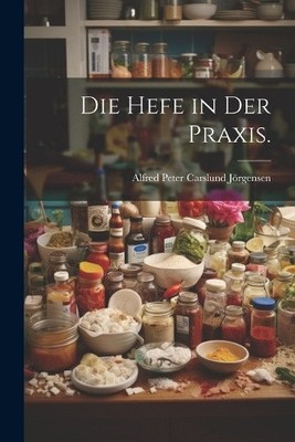 Die Hefe in der Praxis. [German] by Alfred Peter Carslund Jörgensen ...