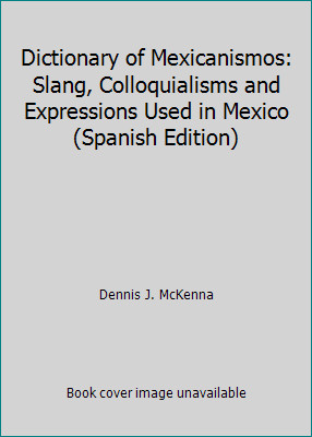 Dictionary of Mexicanismos: Slang, Colloquialisms and Expressions Used ...