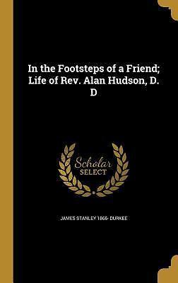 In the Footsteps of a Friend; Life of REV. Alan Hudson, D. D by James ...