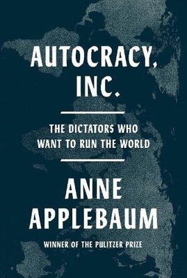 Autocracy, Inc.: The Dictators Who Want to Run the World by Applebaum ...