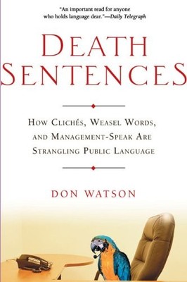 DEATH SENTENCES : HOW CLICHES, WEASEL WORDS AND By Don Watson ...