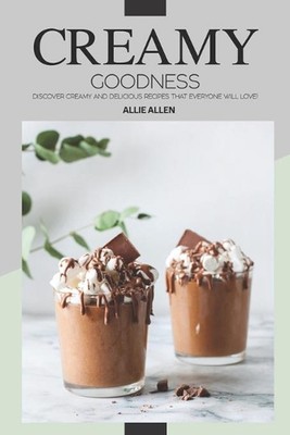 Creamy Goodness: Discover Creamy and Delicious Recipes that Everyone ...