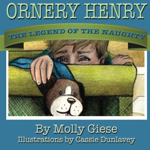 ORNERY HENRY: THE LEGEND OF THE NAUGHTY By Molly Giese & Cassie ...