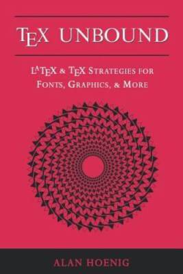 TeX Unbound: LaTeX and TeX Strategies for Fonts, Graphics, and More ...