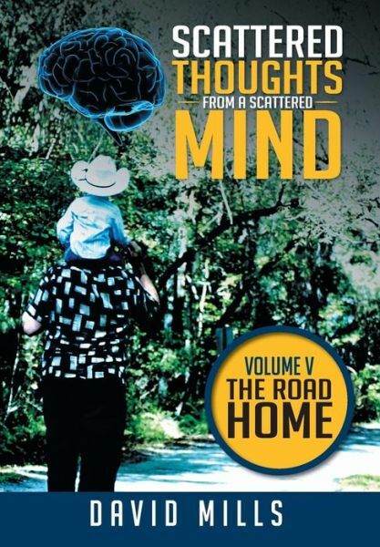 Scattered Thoughts from a Scattered Mind: Volume V the Road Home ...