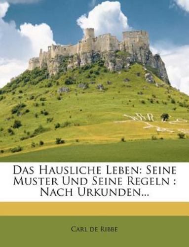Hausliche Leben : Seine Muster und Seine Regeln by Carl De Ribbe (2011 ...