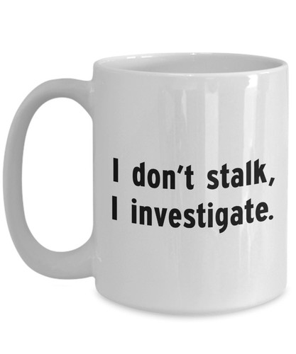 I Don't Stalk I Investigate Mug - Funny Coffee Cup - Novelty Birthday ...