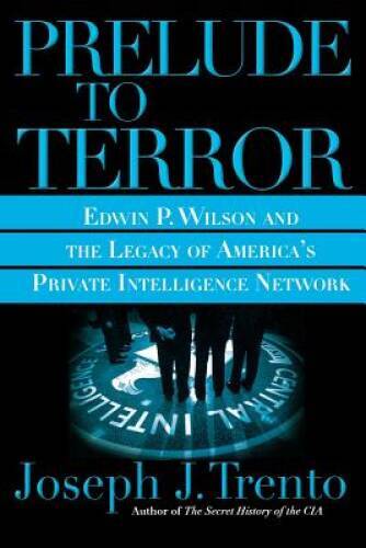 Prelude to Terror: Edwin P Wilson and the Legacy of Americas Private In ...