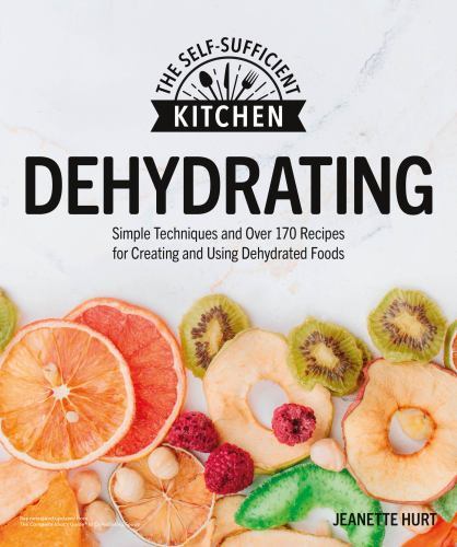Dehydrating: Simple Techniques and Over 170 Recipes for Creating and ...