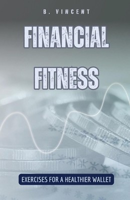 Financial Fitness: Exercises for a Healthier Wallet by B. Vincent ...