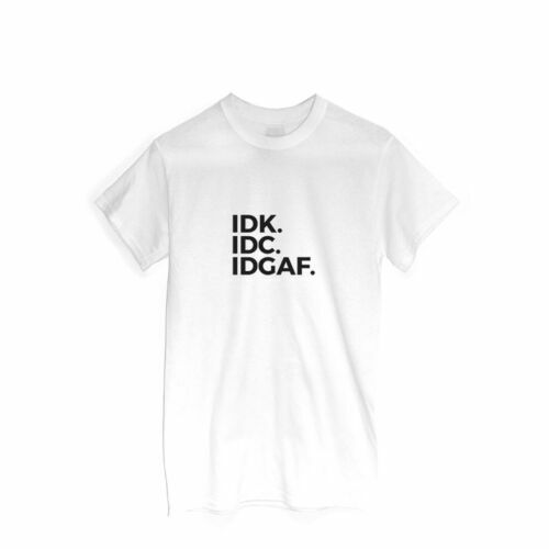 IDK, IDC, IDGAF T-SHIRT Text Joke Funny | eBay UK