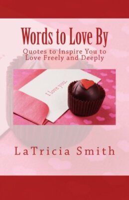 Words to Love By: Quotes to Inspire You to Love Freely and Deeply.New
