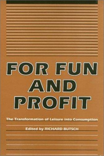 For Fun and Profit : The Transformation of Leisure into Consumption by ...