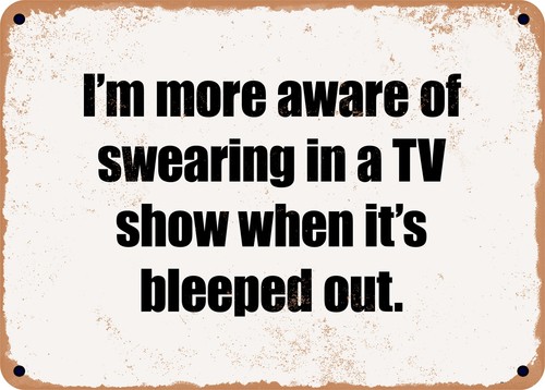 METAL SIGN - I'm more aware of swearing in a TV show when it's bleeped ...