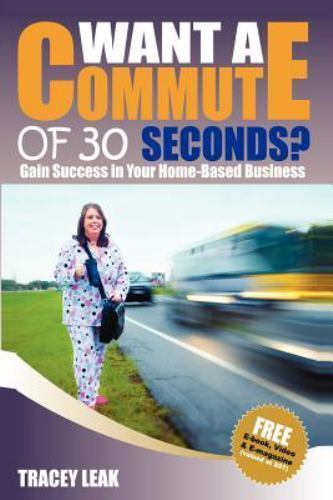 Want a Commute of 30 Seconds? : Gain Success in Your Home-Based Business by Tracey Leak (2013 ...