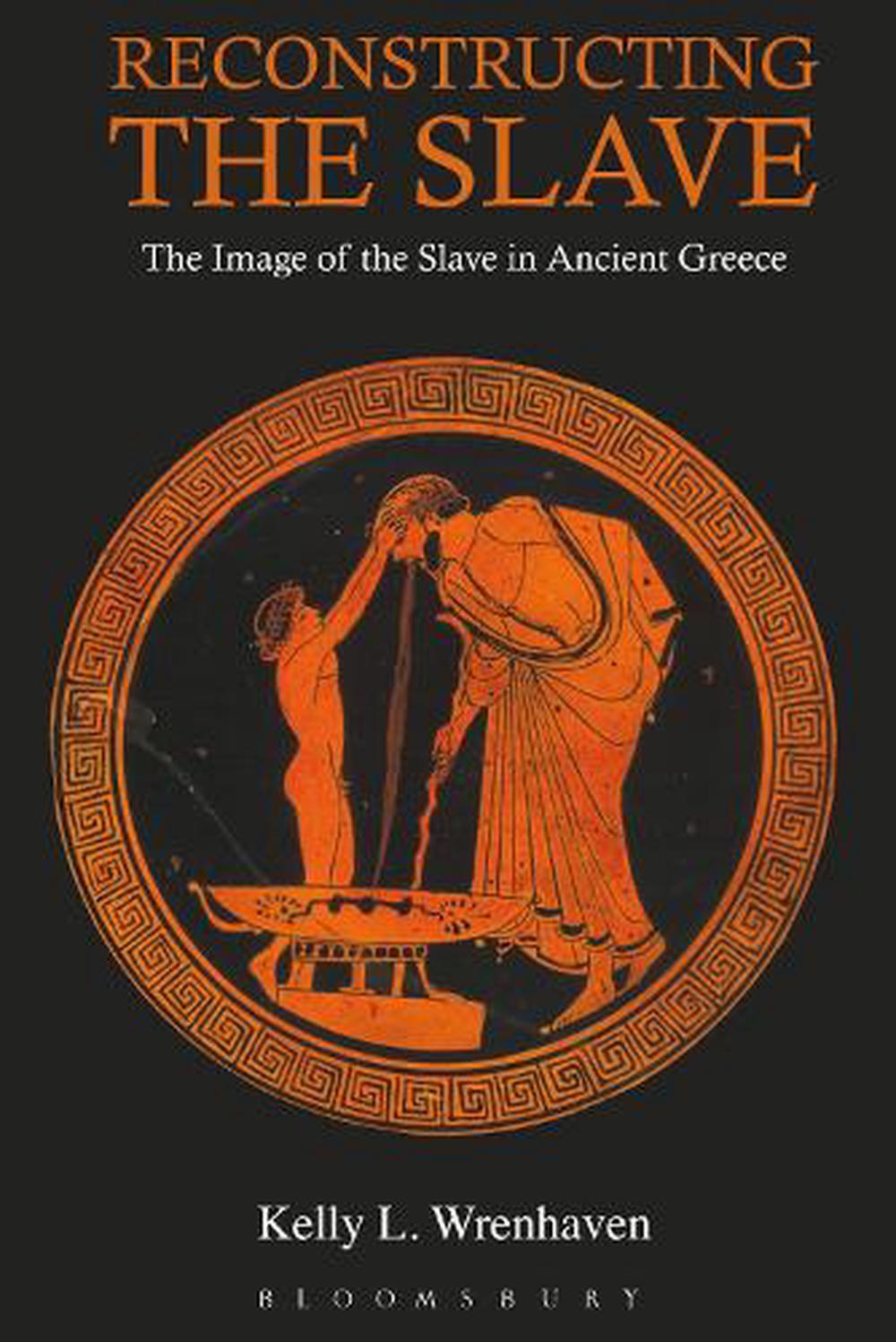 Reconstructing the Slave: The Image of the Slave in Ancient Greece by ...